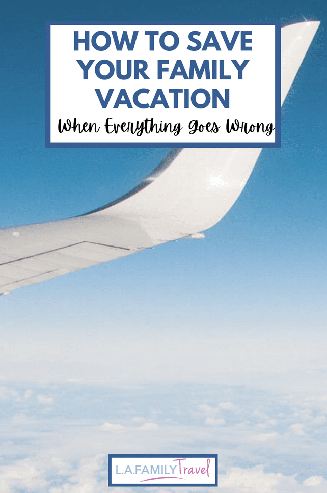 How to Save Your Family Vacation When Everything Goes Wrong - LA Family ...